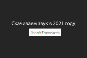 Скачиваем звук гугл переводчика после обновления в 2021 году - Zalki-Lab